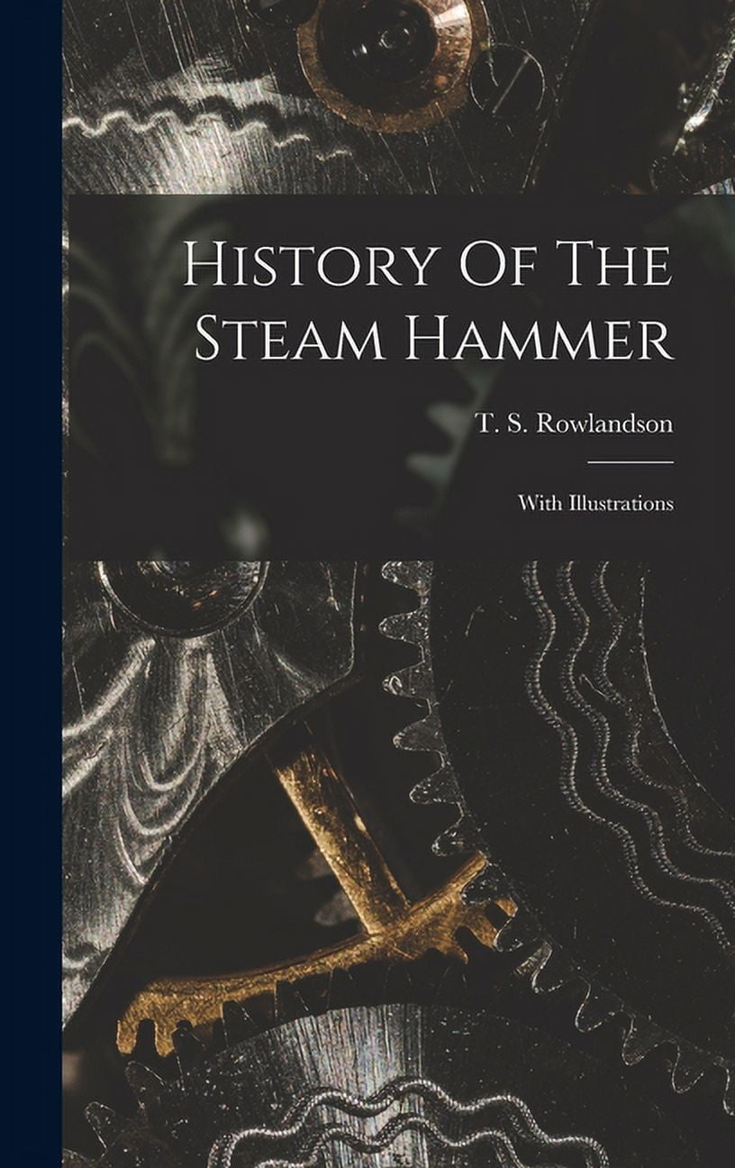 History Of The Steam Hammer: With Illustrations (Hardcover) - Walmart.com