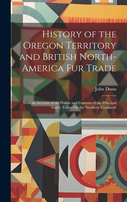 History of the Oregon Territory and British North-America Fur Trade ...