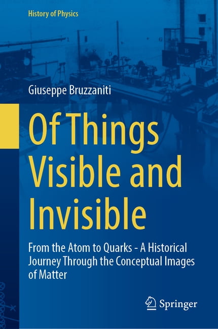 History of Physics Of Things Visible and Invisible: From the Atom to ...