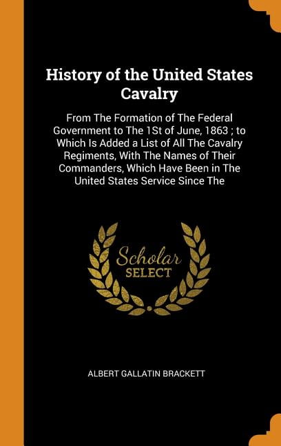 History of the United States Cavalry : From The Formation of The ...