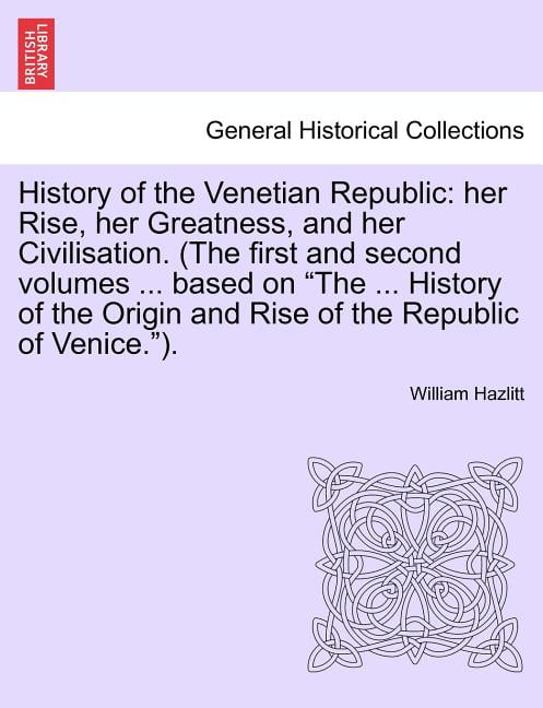 History of the Venetian Republic: her Rise, her Greatness, and her ...
