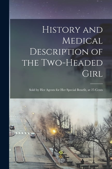 History and Medical Description of the Two-headed Girl : Sold by Her ...