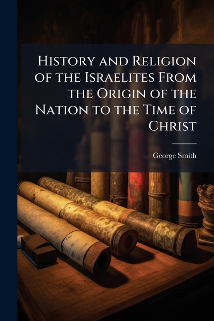 History and Religion of the Israelites from the Origin of the Nation to ...