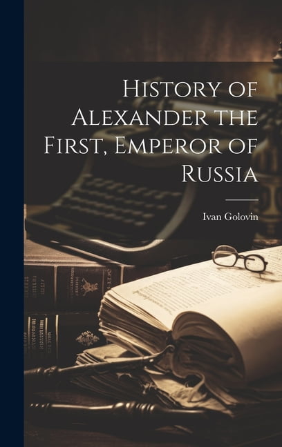History of Alexander the First, Emperor of Russia (Hardcover) - Walmart.com