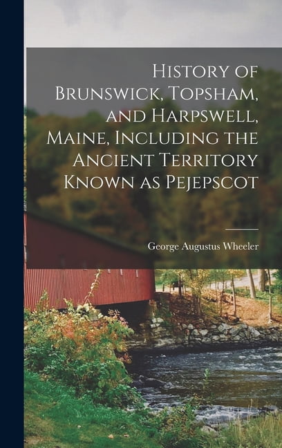 History of Brunswick, Topsham, and Harpswell, Maine, Including the ...