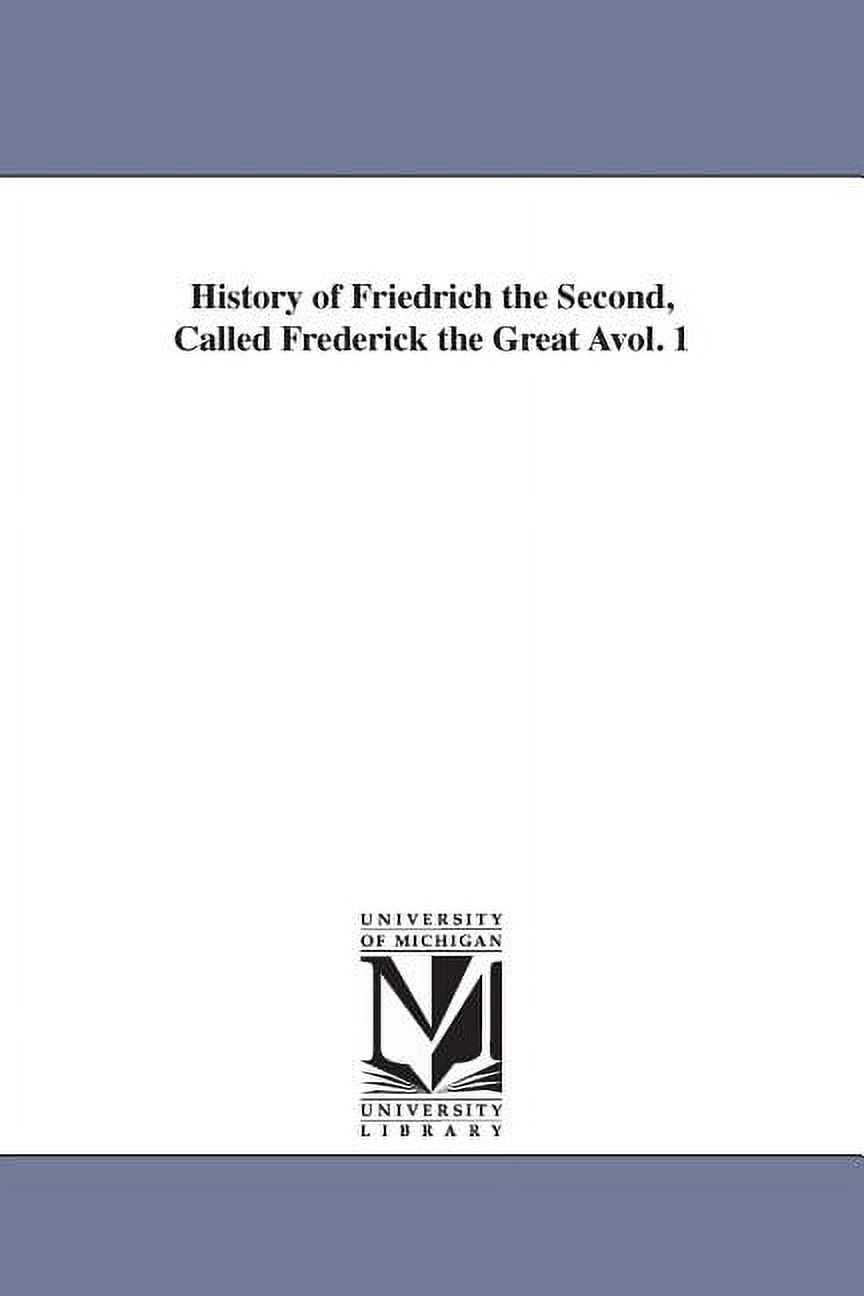 History of Friedrich the Second, Called Frederick the Great Avol. 1 ...