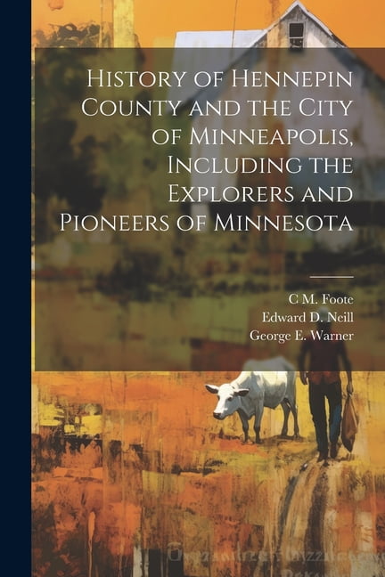 History of Hennepin County and the City of Minneapolis, Including the ...