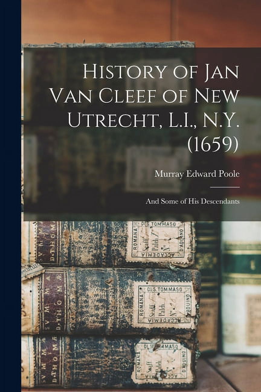 History of Jan Van Cleef of New Utrecht, L.I., N.Y. (1659): And Some of ...