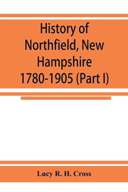 History of Northfield, New Hampshire 1780-1905. In two parts with many ...