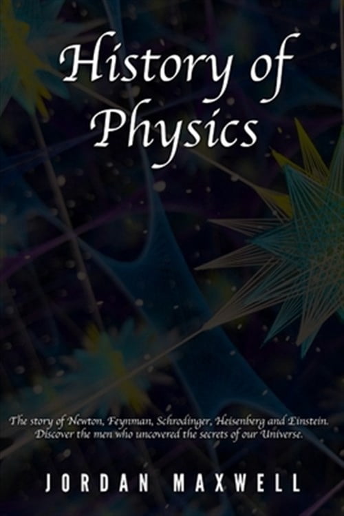History of Physics: The story of Newton, Feynman, Schrodinger ...