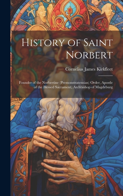 History of Saint Norbert: Founder of the Norbertine (Premonstratensian ...