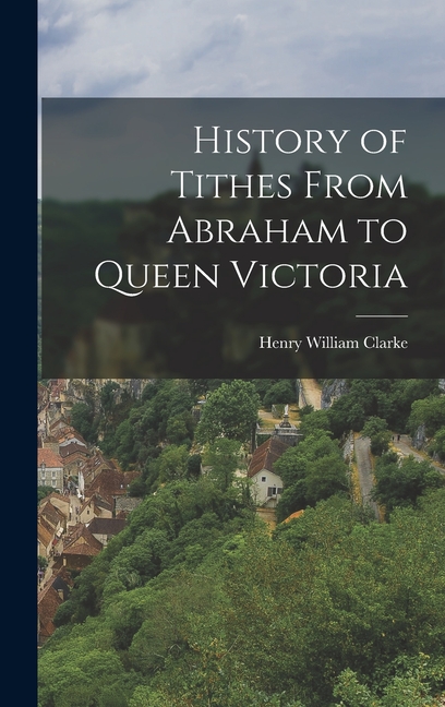 History of Tithes From Abraham to Queen Victoria, (Hardcover) - Walmart.com