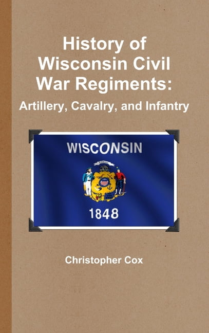 History of Wisconsin Civil War Regiments: Artillery, Cavalry, and ...
