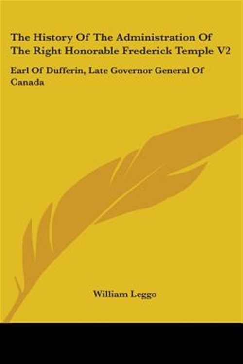 History of the Administration of the Right Honorable Frederick Temple ...