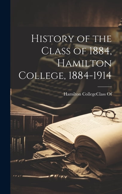 History of the Class of 1884, Hamilton College, 1884-1914 (Hardcover ...