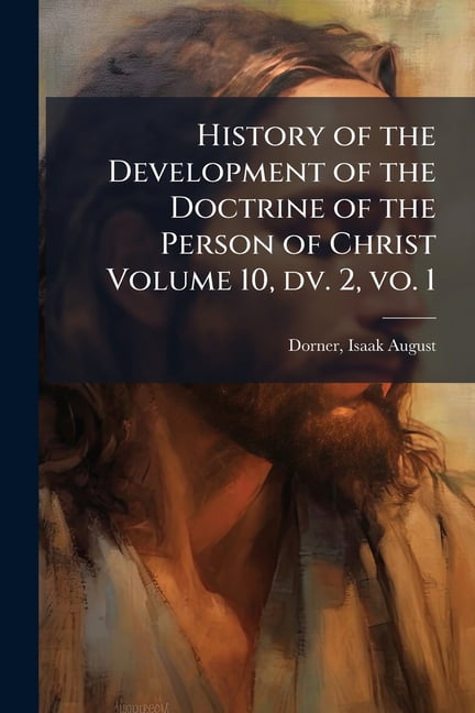 History of the Development of the Doctrine of the Person of Christ ...