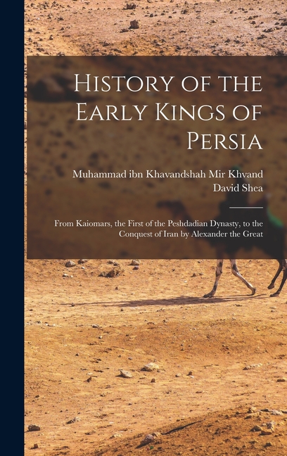 History of the Early Kings of Persia: From Kaiomars, the First of the ...