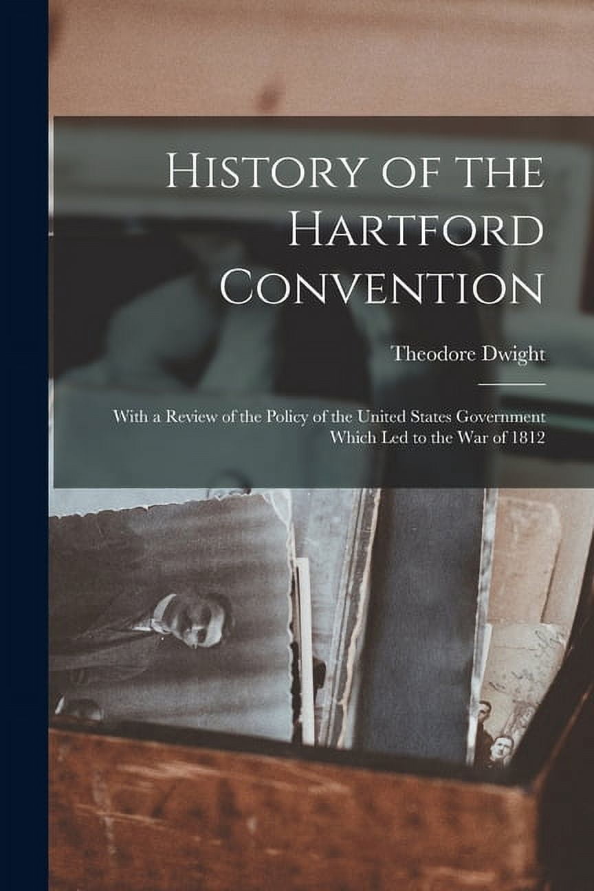 History of the Hartford Convention : With a Review of the Policy of the ...