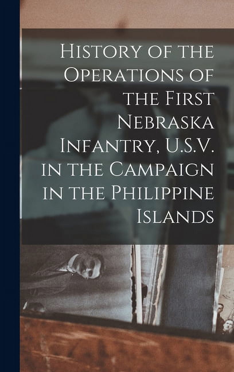 History of the Operations of the First Nebraska Infantry, U.S.V. in the ...