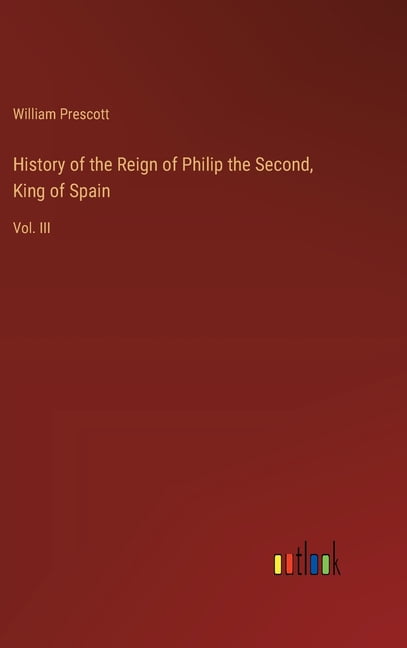 History of the Reign of Philip the Second, King of Spain: Vol. III ...