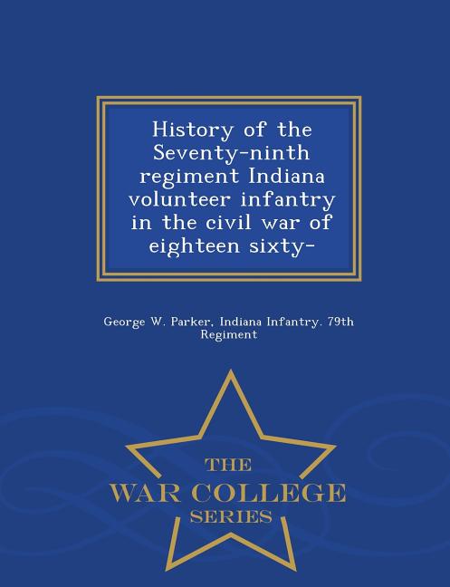 History of the Seventy-Ninth Regiment Indiana Volunteer Infantry in the ...