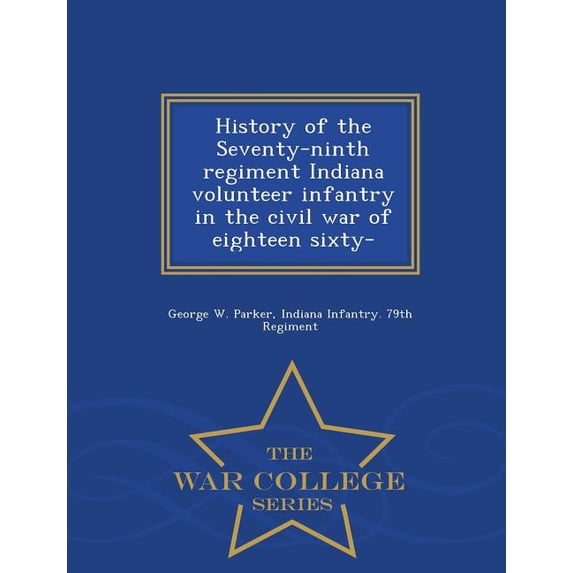 History of the Seventy-Ninth Regiment Indiana Volunteer Infantry in the ...