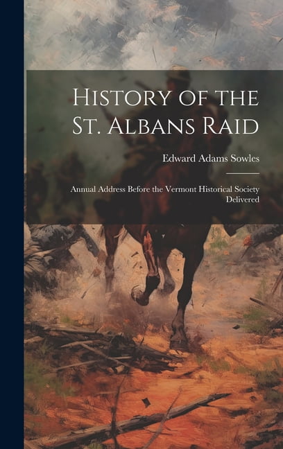 History of the St. Albans Raid: Annual Address Before the Vermont ...