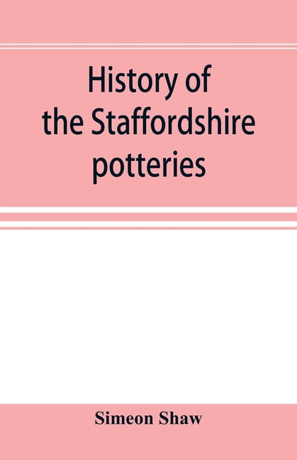 History of the Staffordshire potteries; and the rise and progress of ...
