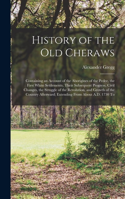 History of the old Cheraws: Containing an Account of the Aborigines of ...