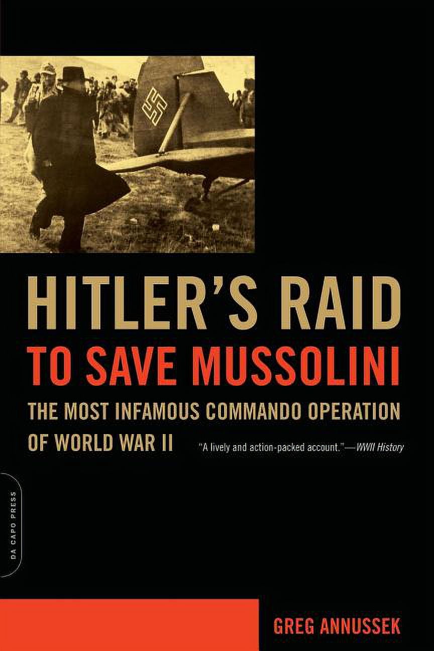 Hitler's Raid to Save Mussolini: The Most Infamous Commando Operation ...