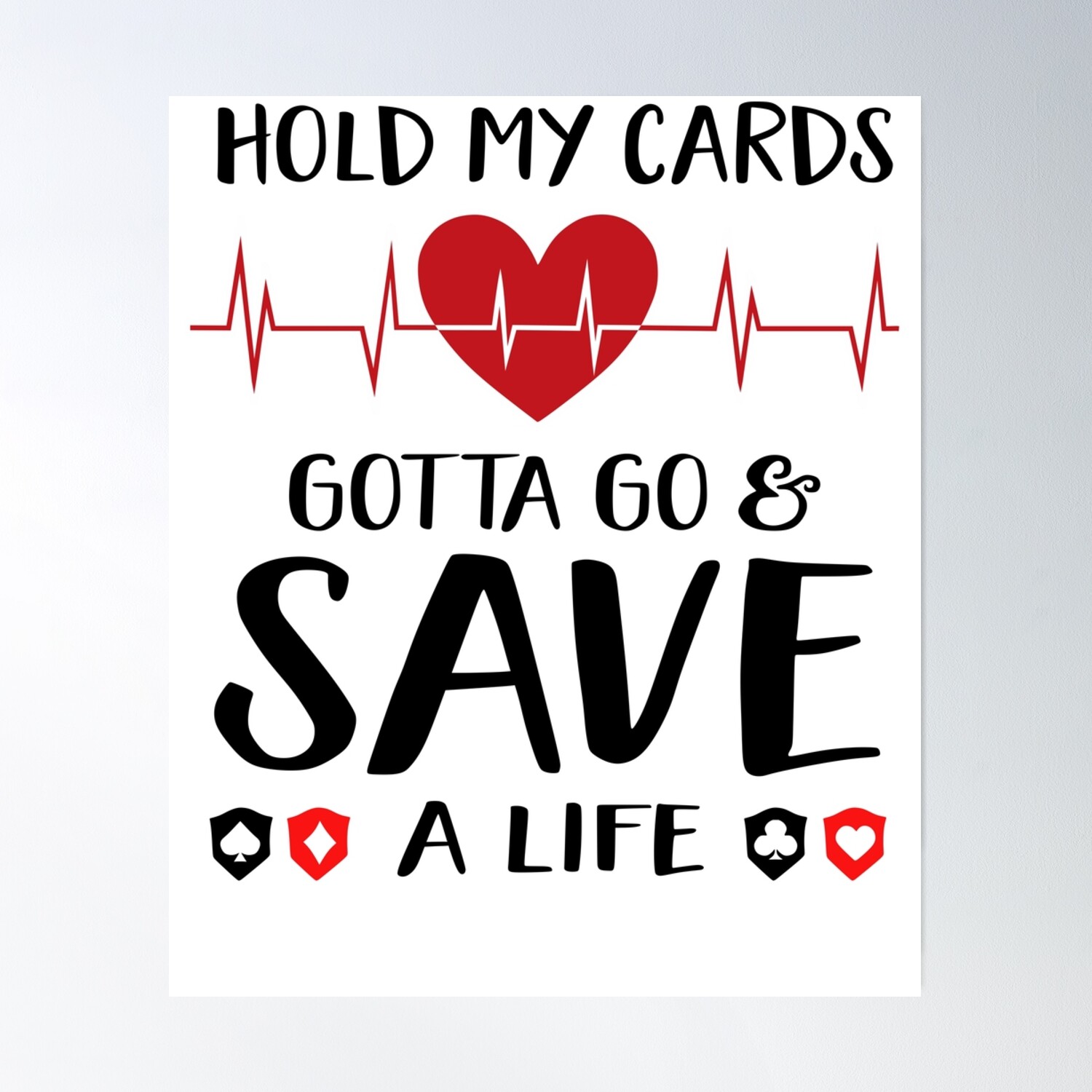 Hold My Cards Got Ta Go & Save A Life (Black Text) Poster Wall Art ...