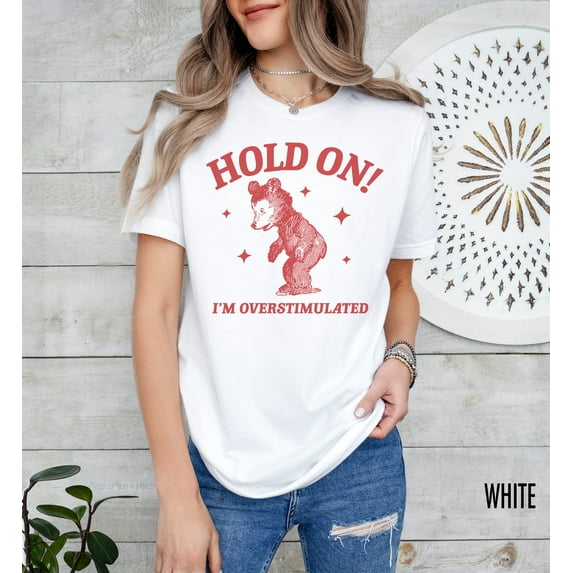Hold On Im Overstimulated, Meme Shirt, Funny Meme Shirt, Trendy Meme ...