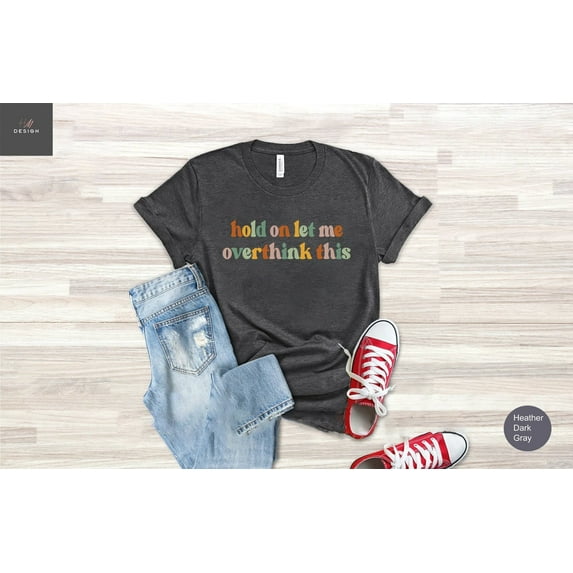 Hold On Let Me Overthink This Shirt, Funny Saying T Shirt, Sarcastic ...