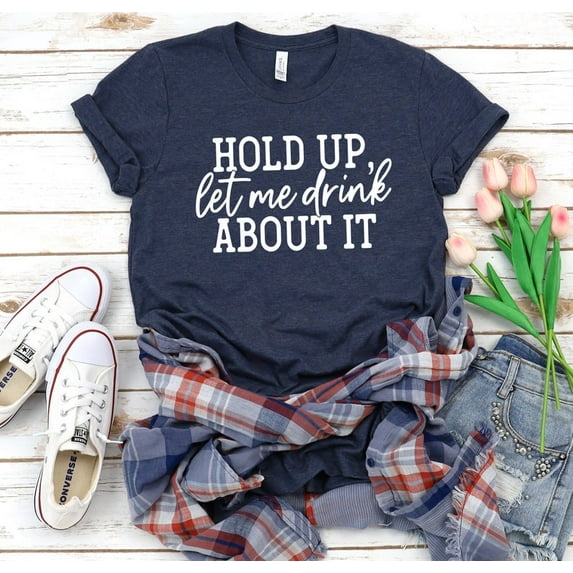 Hold Up Let Me Drink About It Shirt, Fun Fact Shirt, Sarcastic Shirt ...
