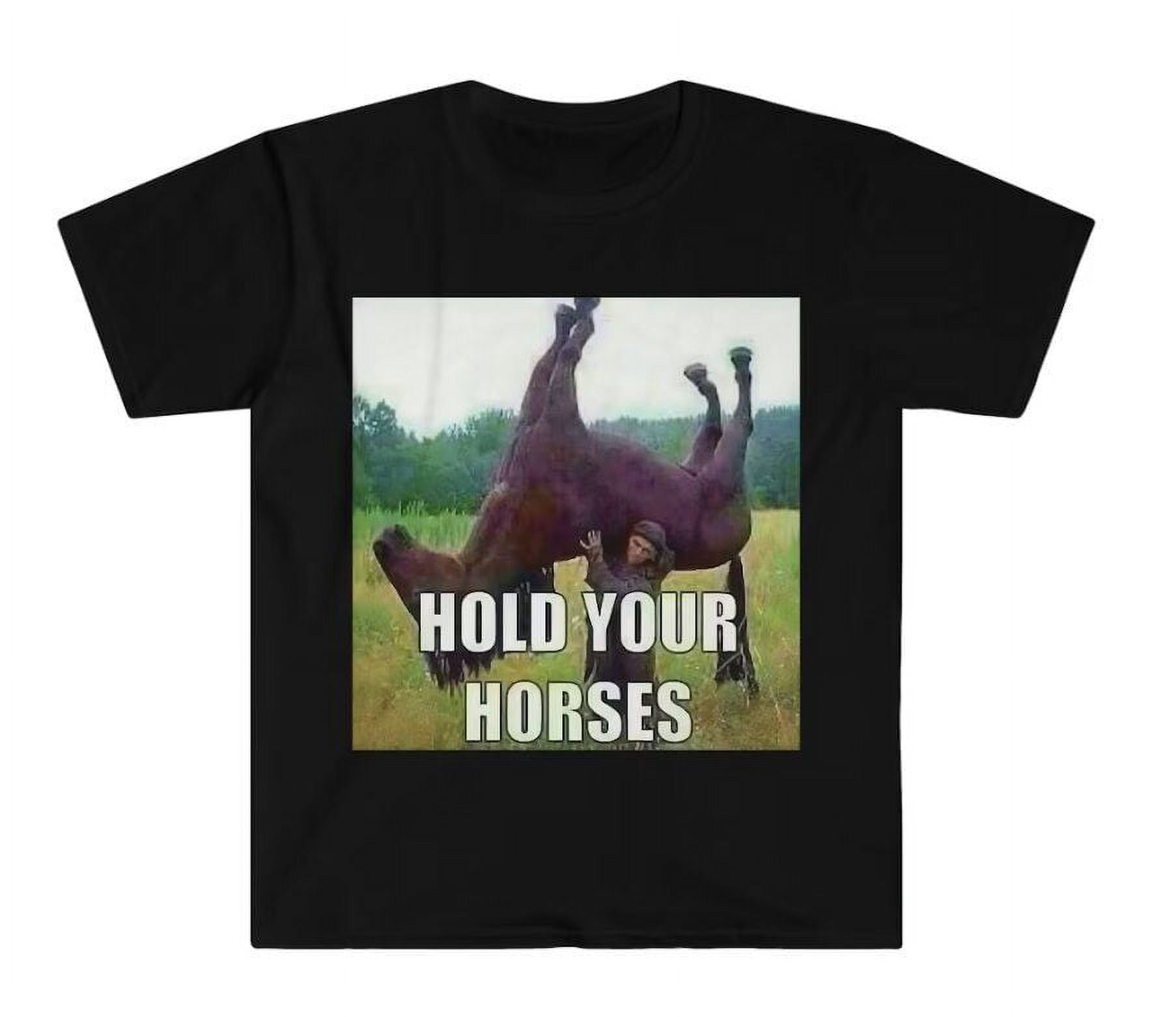 Hold Your Horses Antimeme Funny Meme Shirt Unisex Tee - Walmart.com