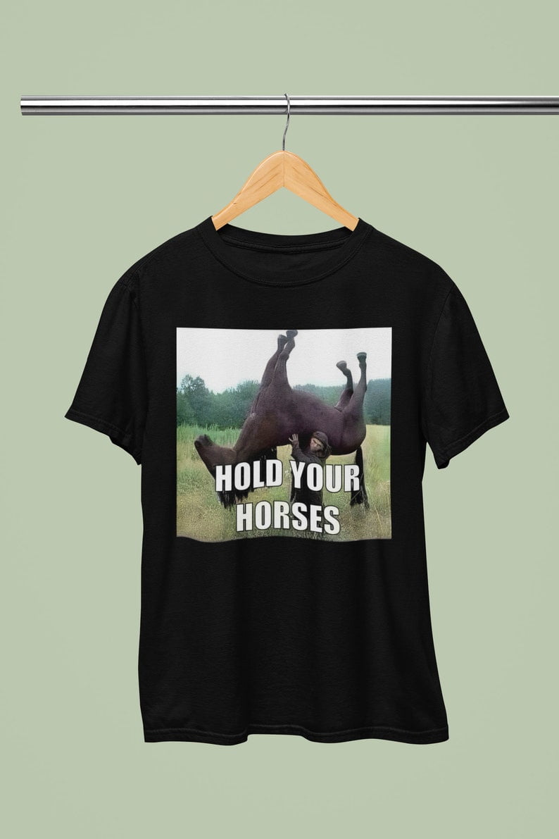Hold Your Horses Shirt With Funny Graphic, Dank Meme Graphic Tee, Hold ...