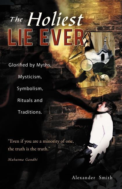 Holiest Lie Ever : Glorified by Myths, Mysticism, Symbolism, Rituals ...