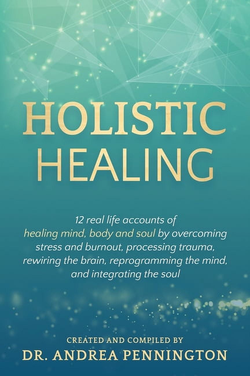 Holistic Healing : 12 real life accounts of healing mind, body and soul ...