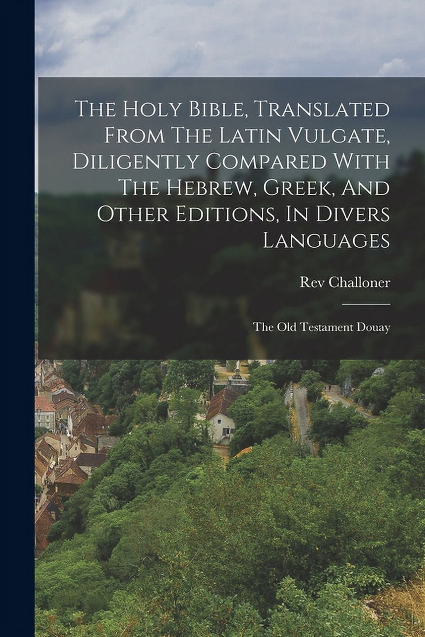 The Holy Bible, Translated From The Latin Vulgate, Diligently Compared With The Hebrew, Greek ...