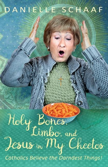 Holy Bones, Limbo, and Jesus in My Cheetos: Catholics Believe the ...
