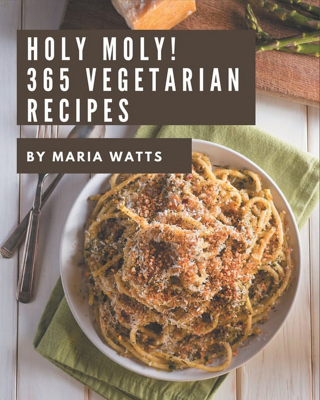 Holy Moly! 365 Vegetarian Recipes: Vegetarian Cookbook - Your Best ...