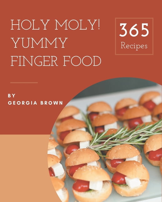 Holy Moly! 365 Yummy Finger Food Recipes: Save Your Cooking Moments ...