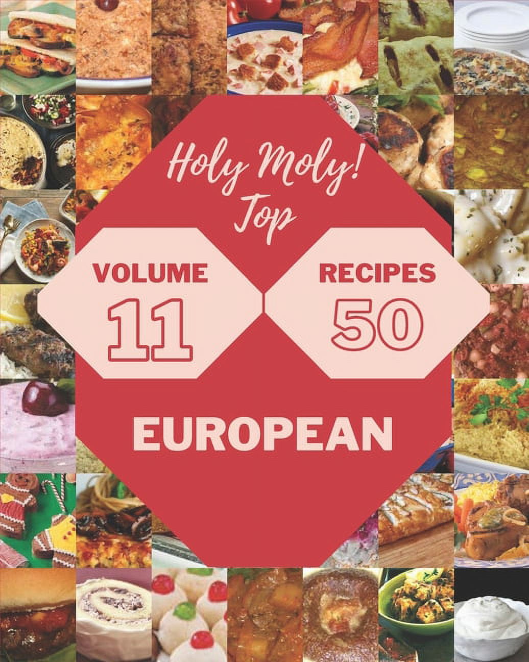 Holy Moly! Top 50 European Recipes Volume 11: Everything You Need in ...