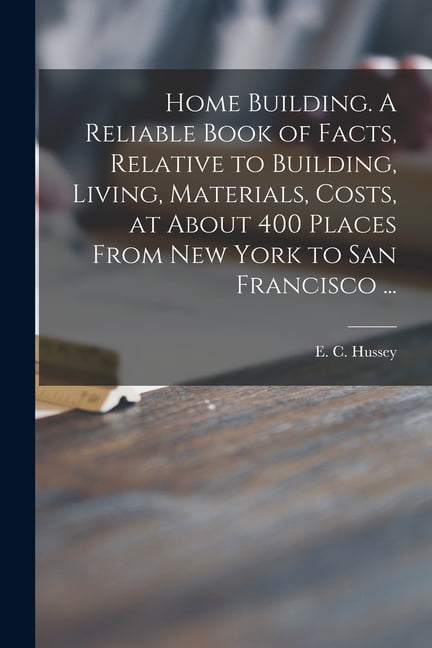 Home Building. A Reliable Book of Facts, Relative to Building, Living ...