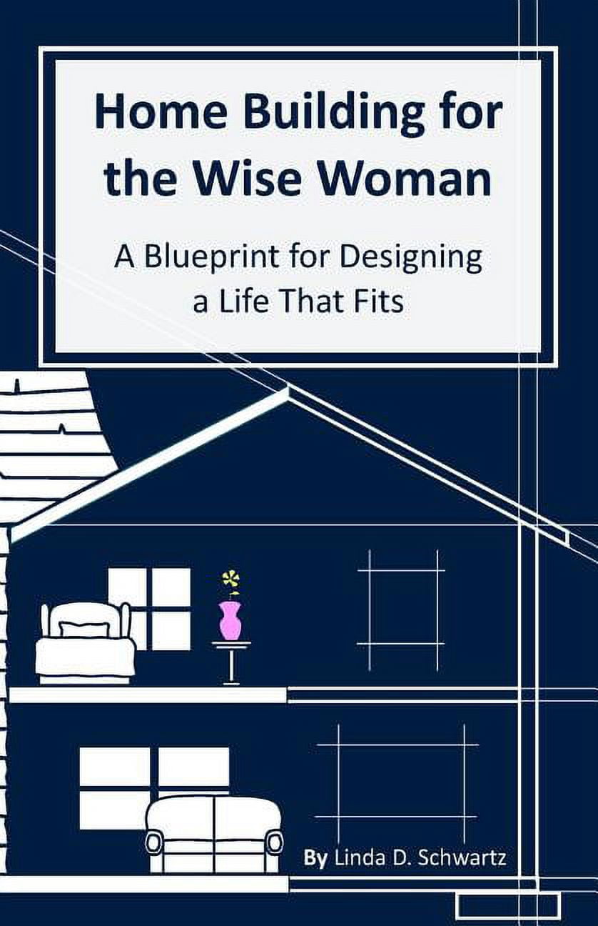 Home Building for the Wise Woman: A Blueprint for Designing a Life That ...