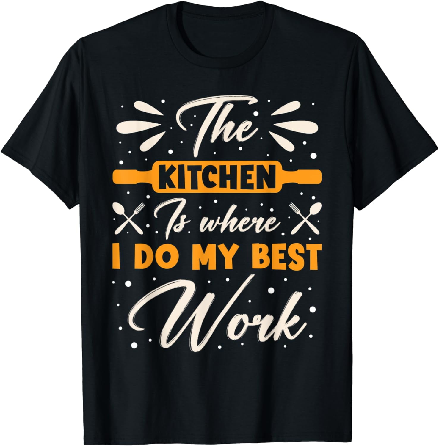 Home Chef The Kitchen Is Where I Do My Best Work Cook Baker T-Shirt ...