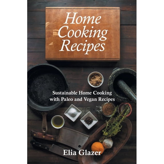 Home Cooking Recipes: Sustainable Home Cooking with Paleo and Vegan ...