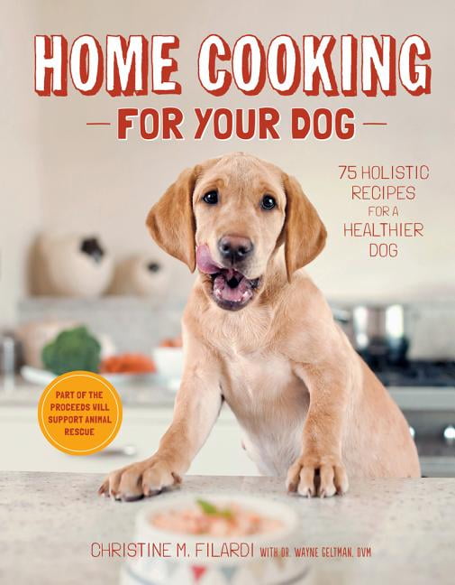 Home Cooking for Your Dog: 75 Holistic Recipes for a Healthier Dog ...