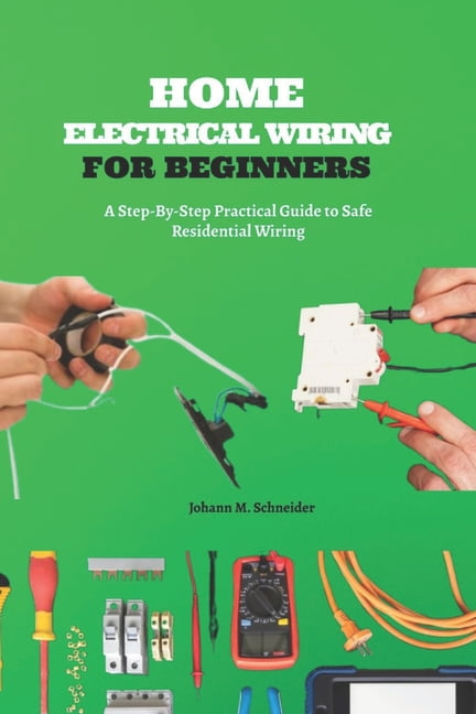 Home Electrical Wiring for Beginners: A Step-By-Step Practical Guide to ...
