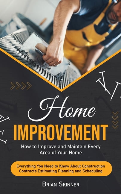 Home Improvement: How to Improve and Maintain Every Area of Your Home ...